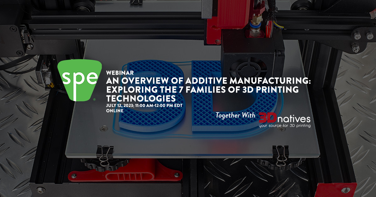 SPE WEBINAR: An Overview of Additive Manufacturing: Exploring the 7 Families of 3D Printing ...